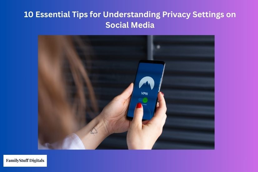 Understanding Privacy Settings On Social Media - FamilyStuff